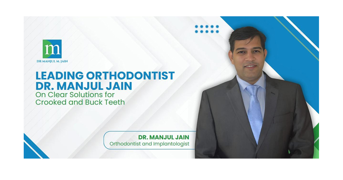 Dr. Manjul Jain Offers a Clear Solution to Crooked and Buck Teeth ...